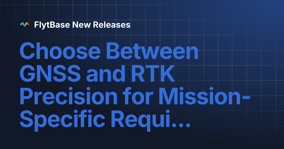 Choose Between GNSS and RTK Precision for Mission-Specific Requirements | FlytBase New Releases